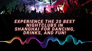 Experience The 20 Best Nightclubs in Shanghai for Drinks and Fun!